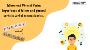 Importance of idioms and phrasal verbs in verbal communication - Affluent English